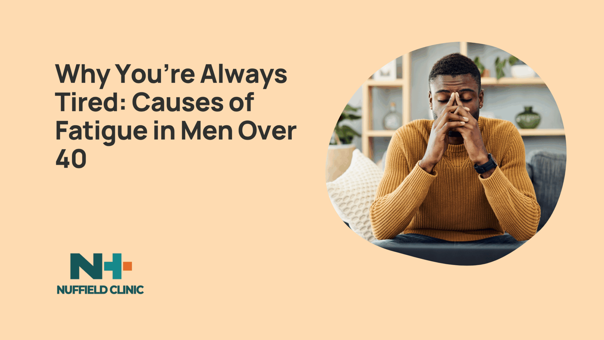 Why You’re Always Tired; Causes of Fatigue in Men Over 40 - Nuffield Clinic